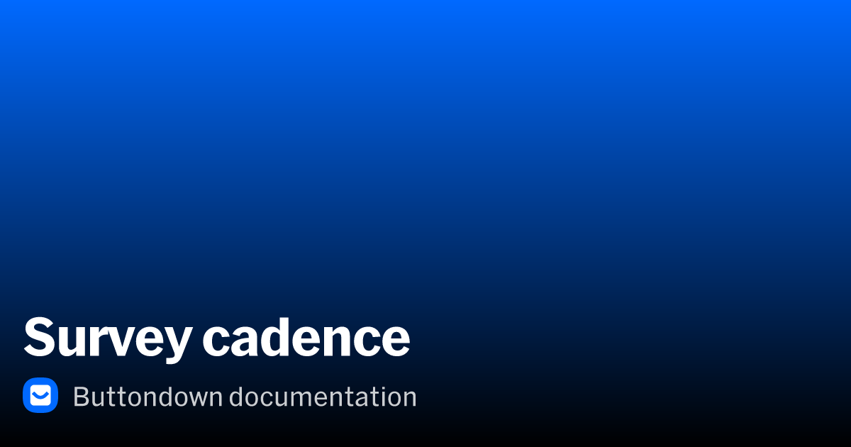 Survey cadence | Buttondown Documentation Survey cadence | Buttondown Documentation