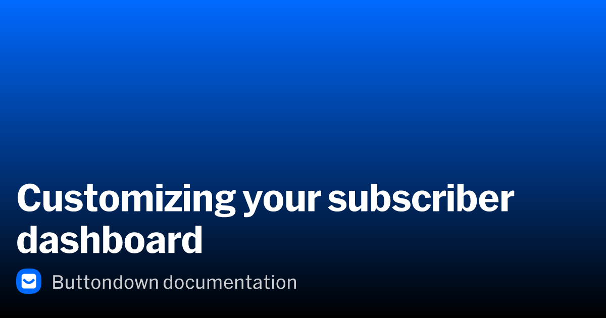 Customizing your subscriber dashboard | Buttondown Documentation Customizing your subscriber dashboard | Buttondown Documentation