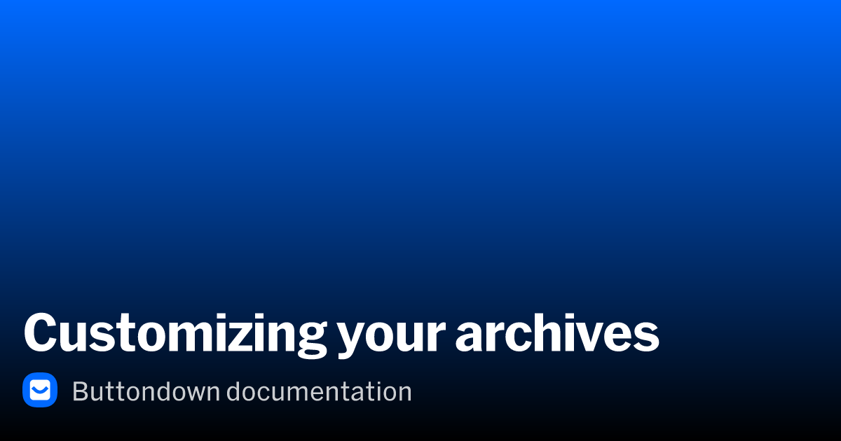 Customizing your archives | Buttondown Documentation Customizing your archives | Buttondown Documentation