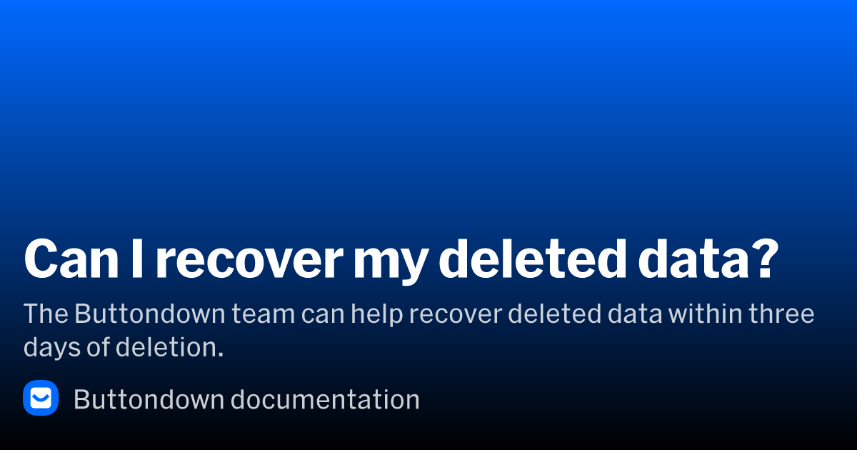Can I recover my deleted data? | Buttondown Documentation
