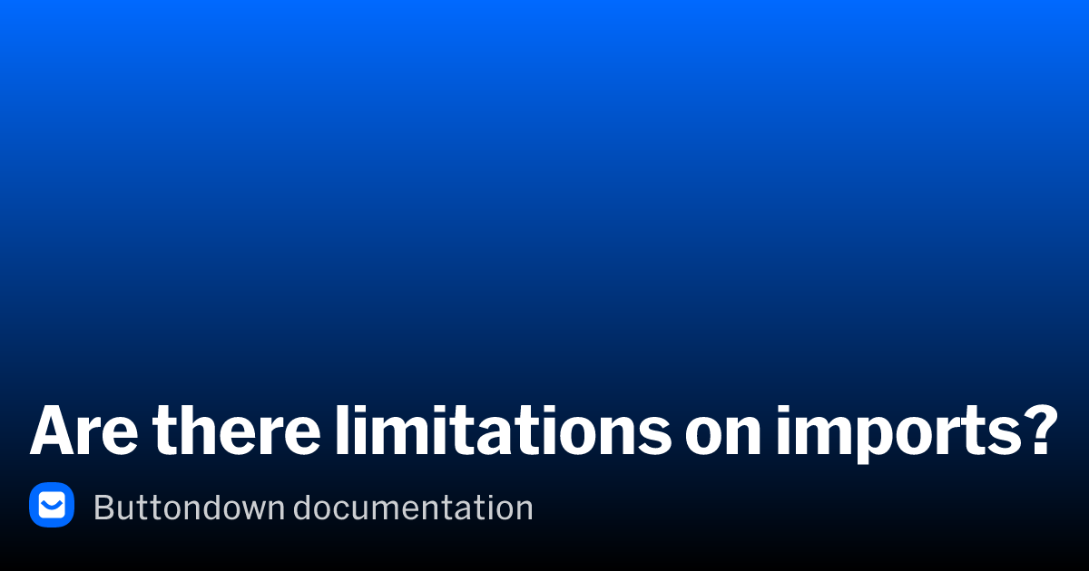 Are there limitations on imports? | Buttondown Documentation