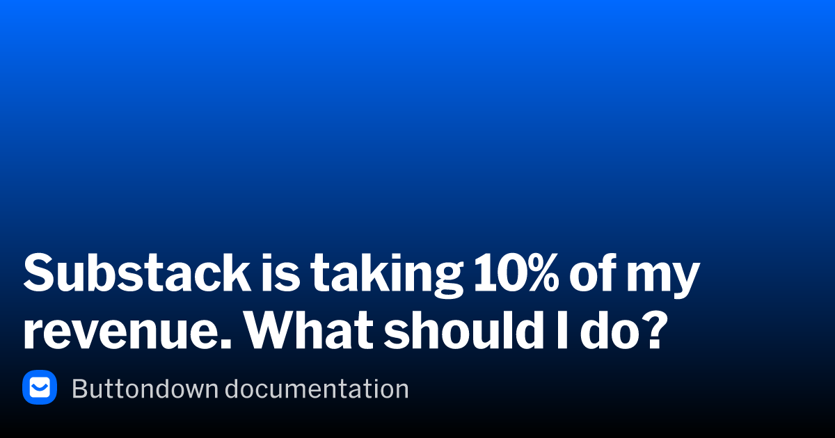 Substack is taking 10% of my revenue. What should I do? | Buttondown Documentation